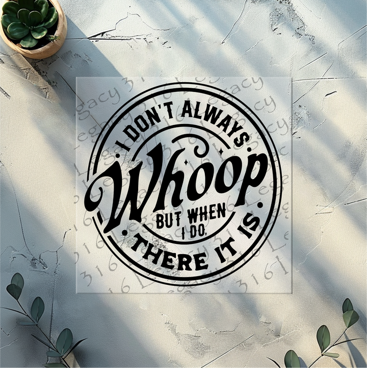 I Don't Always Whoop but When I Do There it is- DTF Ready to Press ...